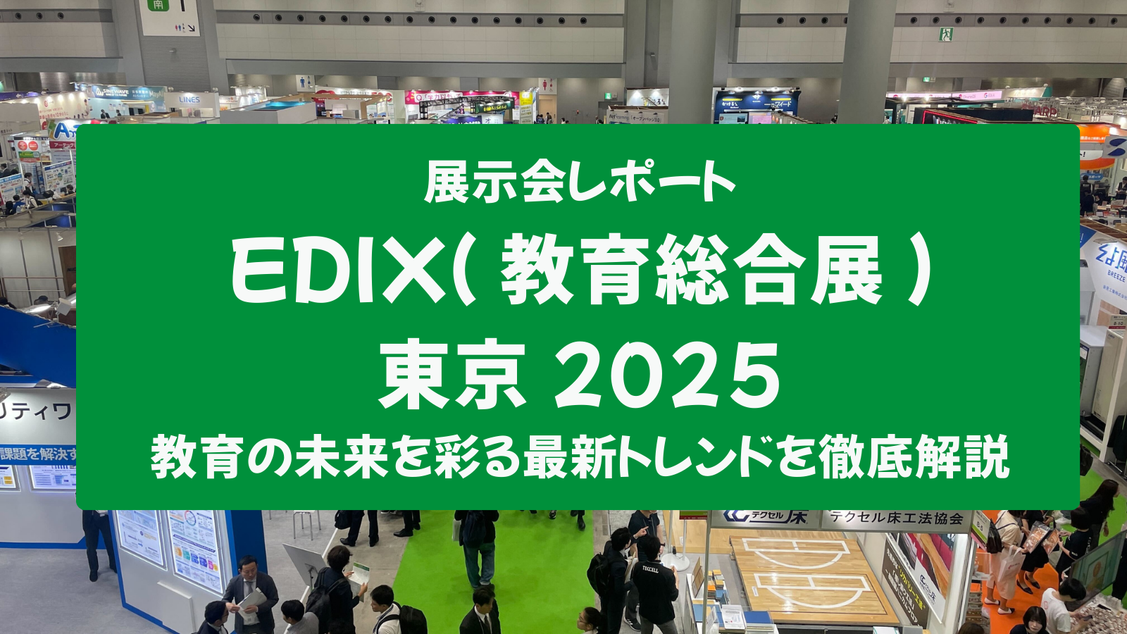 【展示会レポート】EDIX（エデックス / 教育総合展）東京 2025：教育の未来を彩る最新トレンドを徹底解説